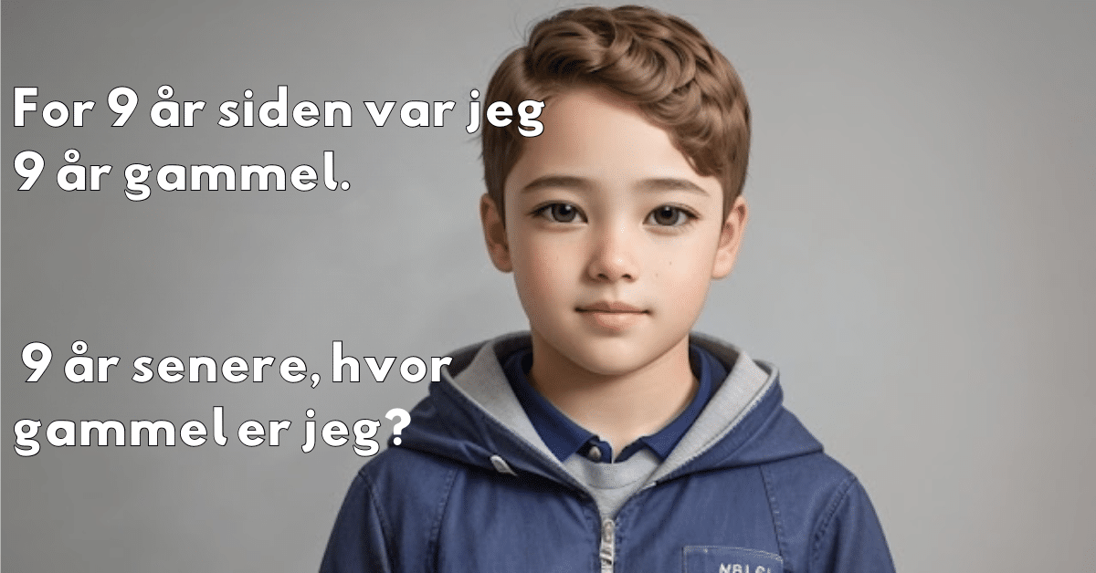 For 9 år siden var jeg 9 år gammel. 9 år senere, hvor gammel er jeg?