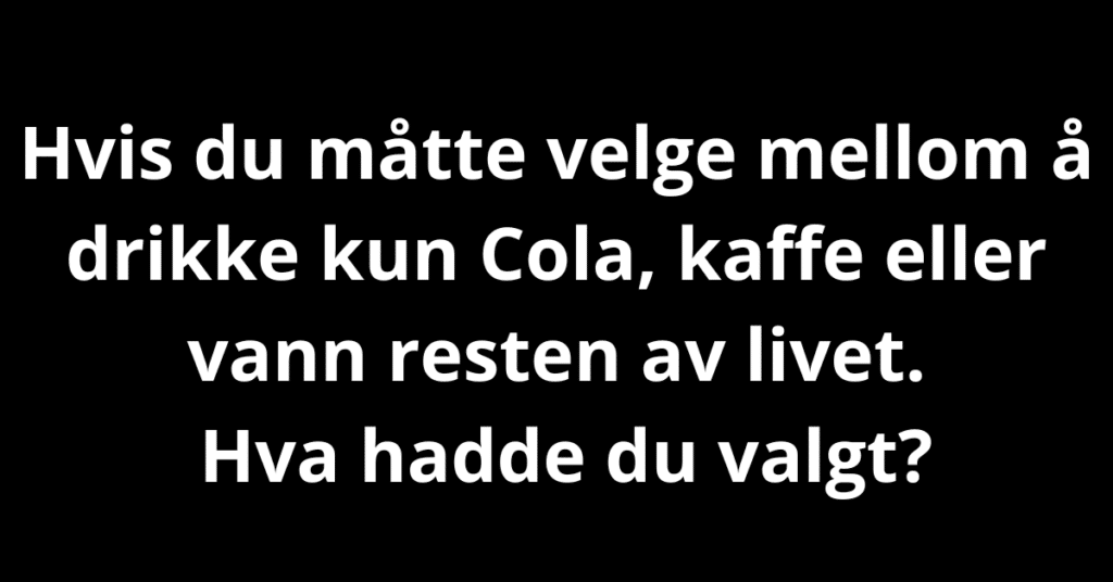 Hvis du måtte velge mellom å drikke kun Cola, kaffe eller vann resten ...